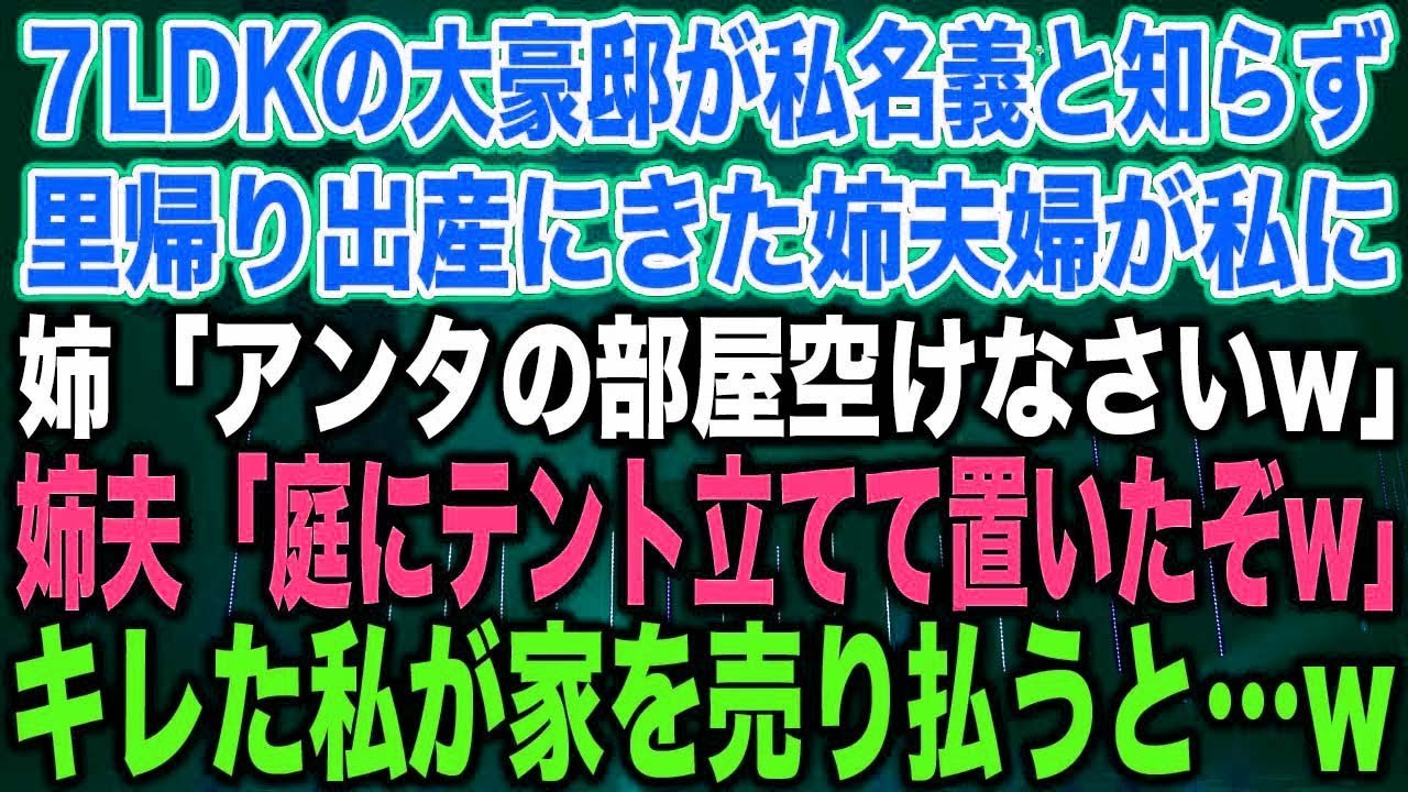 【スカッとする話】7LDKの大豪邸が私名義と知らず里帰り出産にきた姉夫婦が私に姉「アンタの部屋空けなさいw」姉夫「庭にテント立てて置いたぞw」キレた私が家を売り払うと… - YouTube