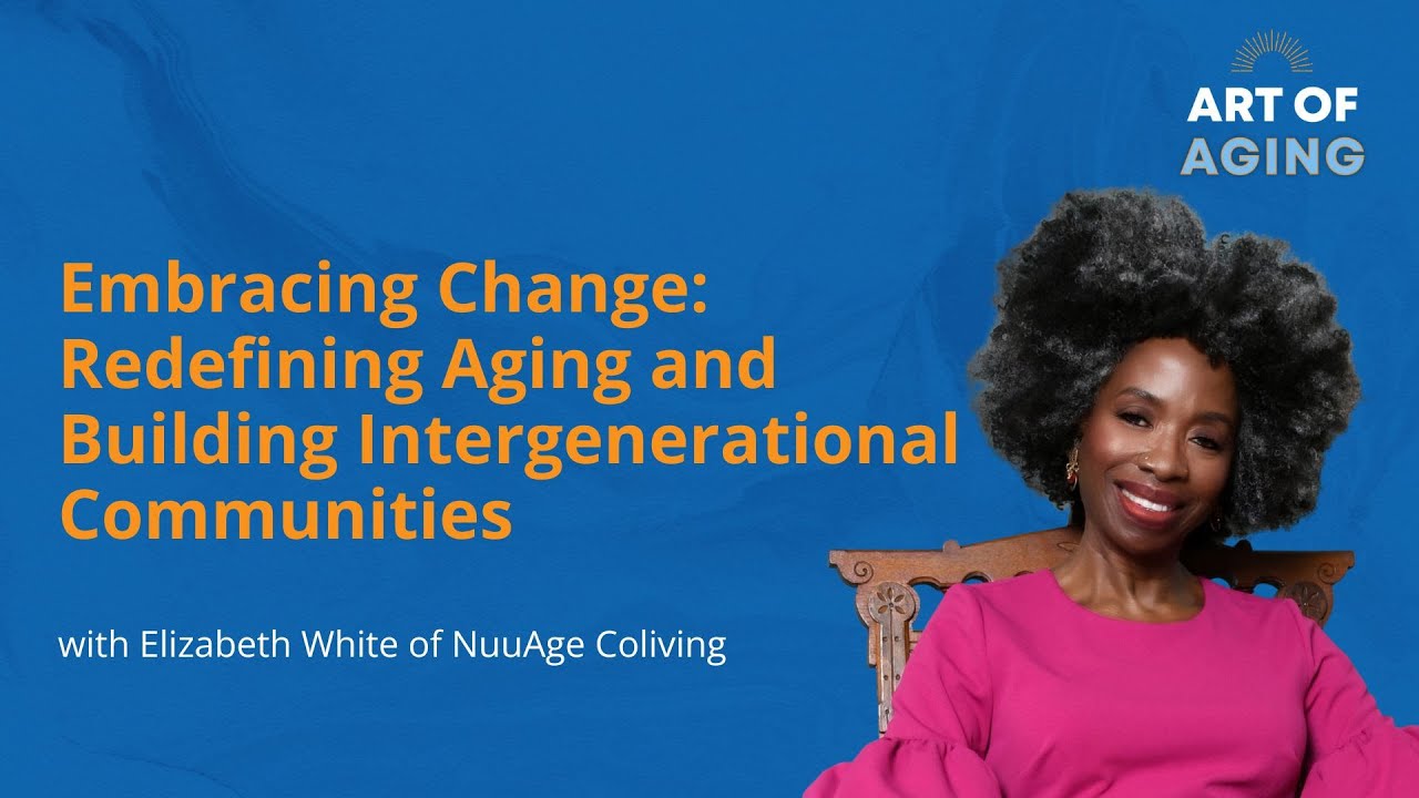 Embracing Change: Redefining Aging and Building Intergenerational Communities - YouTube