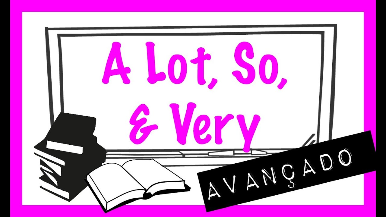 Your English Advanced #3 - Aprenda a Diferença entre A Lot, So, & Very ...