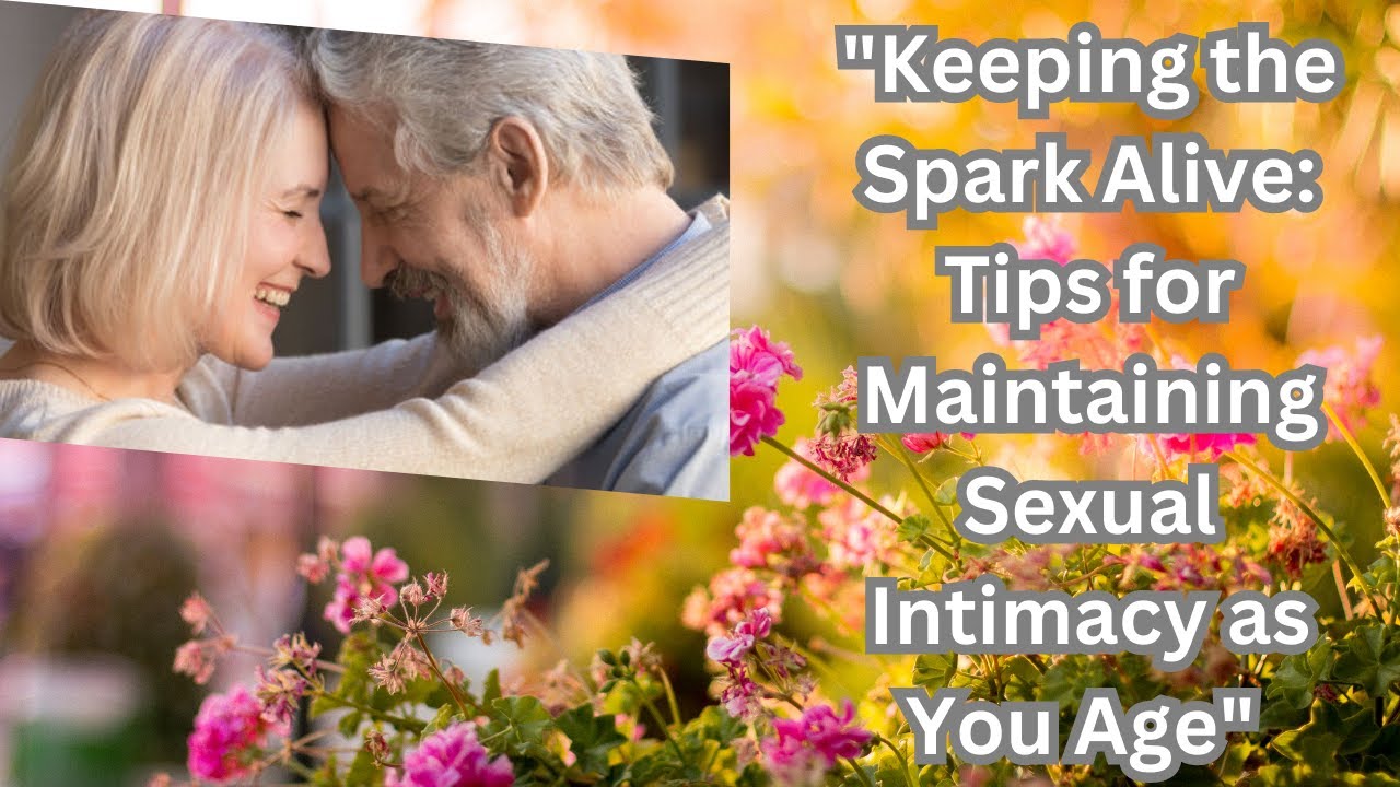 "Keeping the Spark Alive: How to Maintain Sexual Intimacy as You Age ...