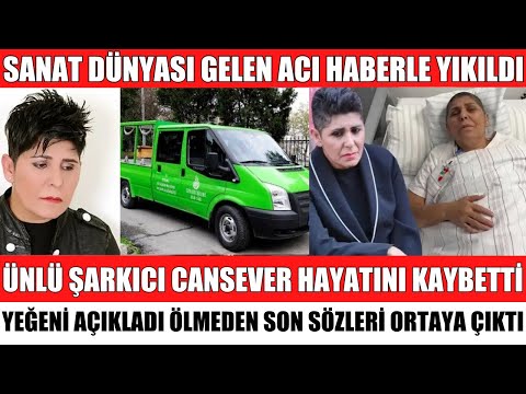 ÜNLÜ ŞARKICI CANSEVER HAYATINI KAYBETTİ YEĞENİ AÇIKLADI ÖLÜRKEN SON SÖZLERİ YÜREKLERİ DAĞLADI CENAZE