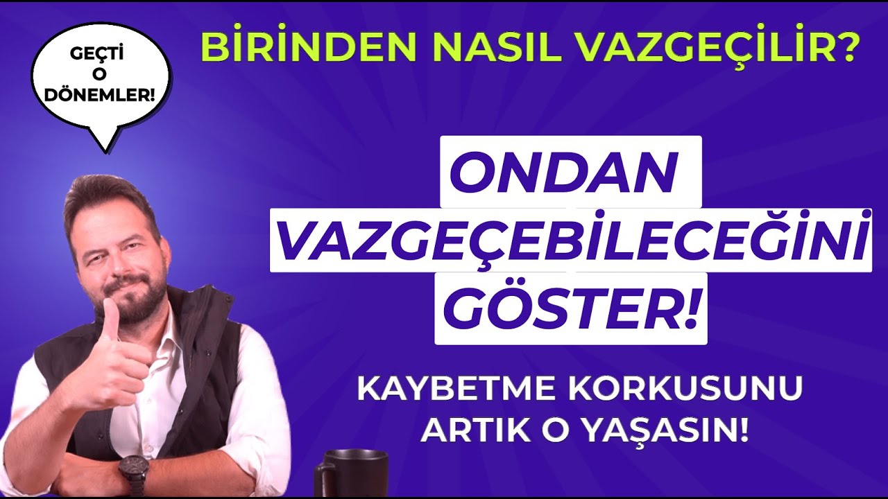 VAZGEÇTİĞİNİ NASIL GÖSTERİRSİN? BİRİNDEN NASIL VAZGEÇERSİN? - YouTube
