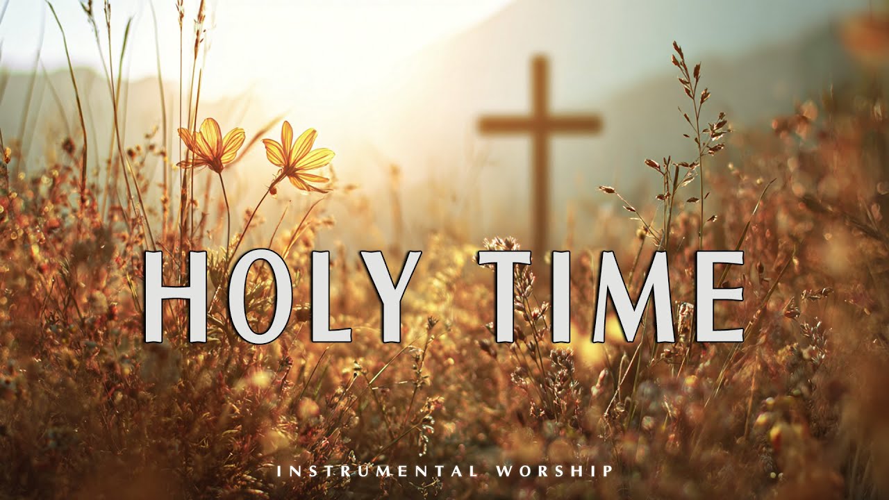 Holy Time : Uplifting Instrumental Worship with Scriptures and Peaceful ...