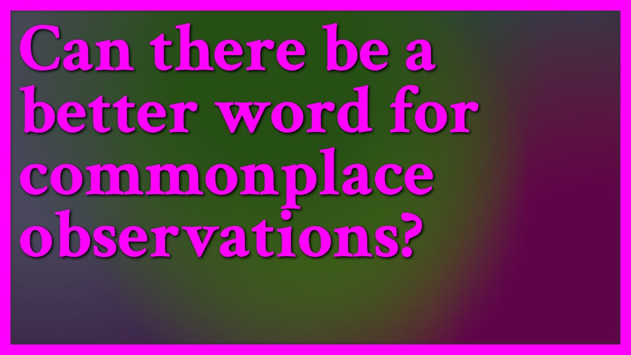 Among words for "commonplace observations", commonplace itself (or its ...