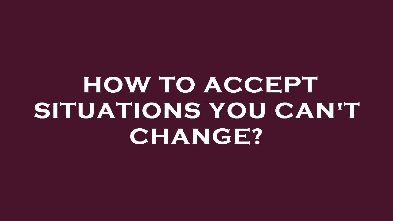 How to accept situations you can't change? - YouTube
