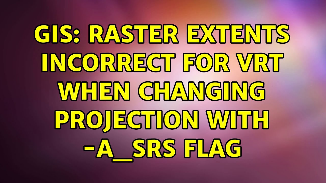 GIS: Raster extents incorrect for vrt when changing projection with -a ...