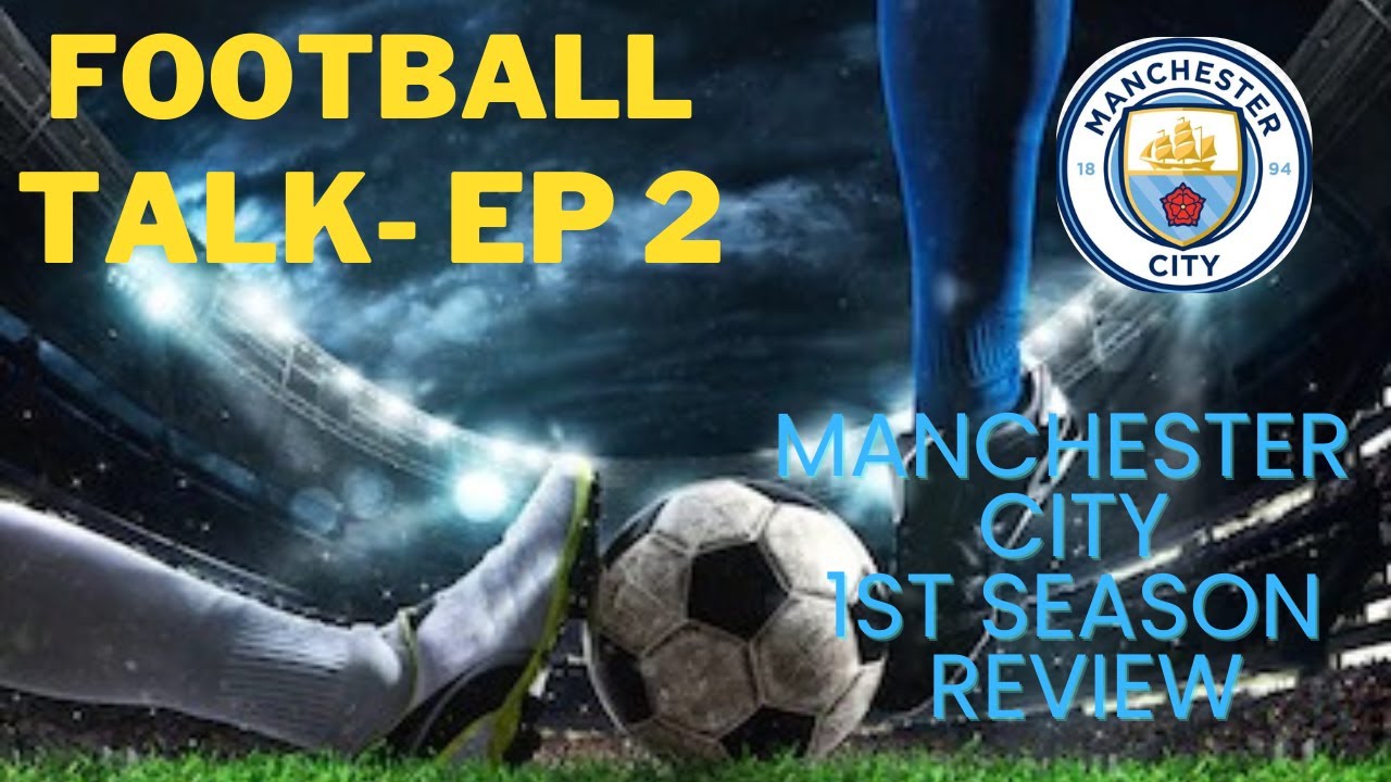 FOOTBALL TALK - EPISODE TWO MANCHESTER CITY - FIRST SEASON REVIEW - YouTube