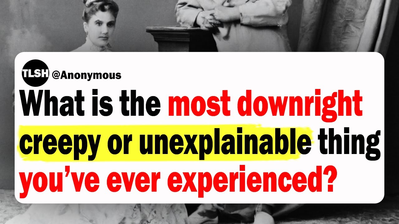 What Is The Most Creepy Or Unexplainable Thing That You've Ever ...