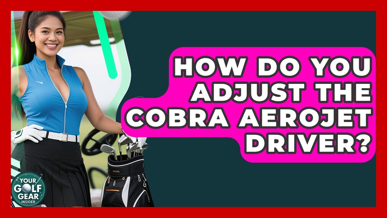 How Do You Adjust The Cobra Aerojet Driver? - Your Golf Gear Insider ...