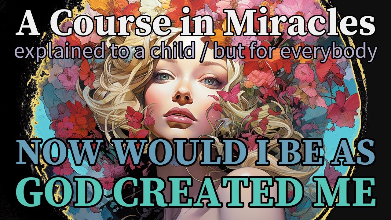 Lesson 237: Now would I be as God created me. ACIM explained to a child ...