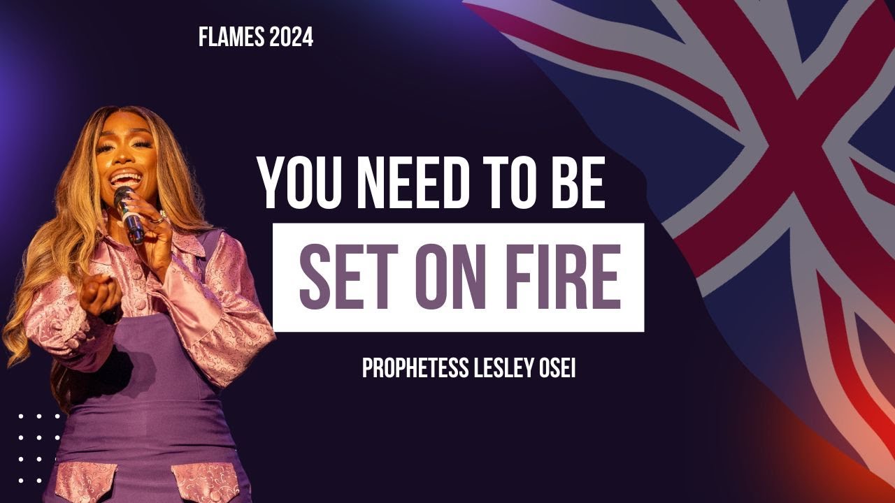 WHY YOU NEED TO BE SET ON FIRE | PROPHETESS LESLEY OSEI | FLAMES 2024 ...