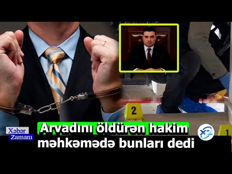 Arvadını öldürən hakim məhkəmədə bunları dedi