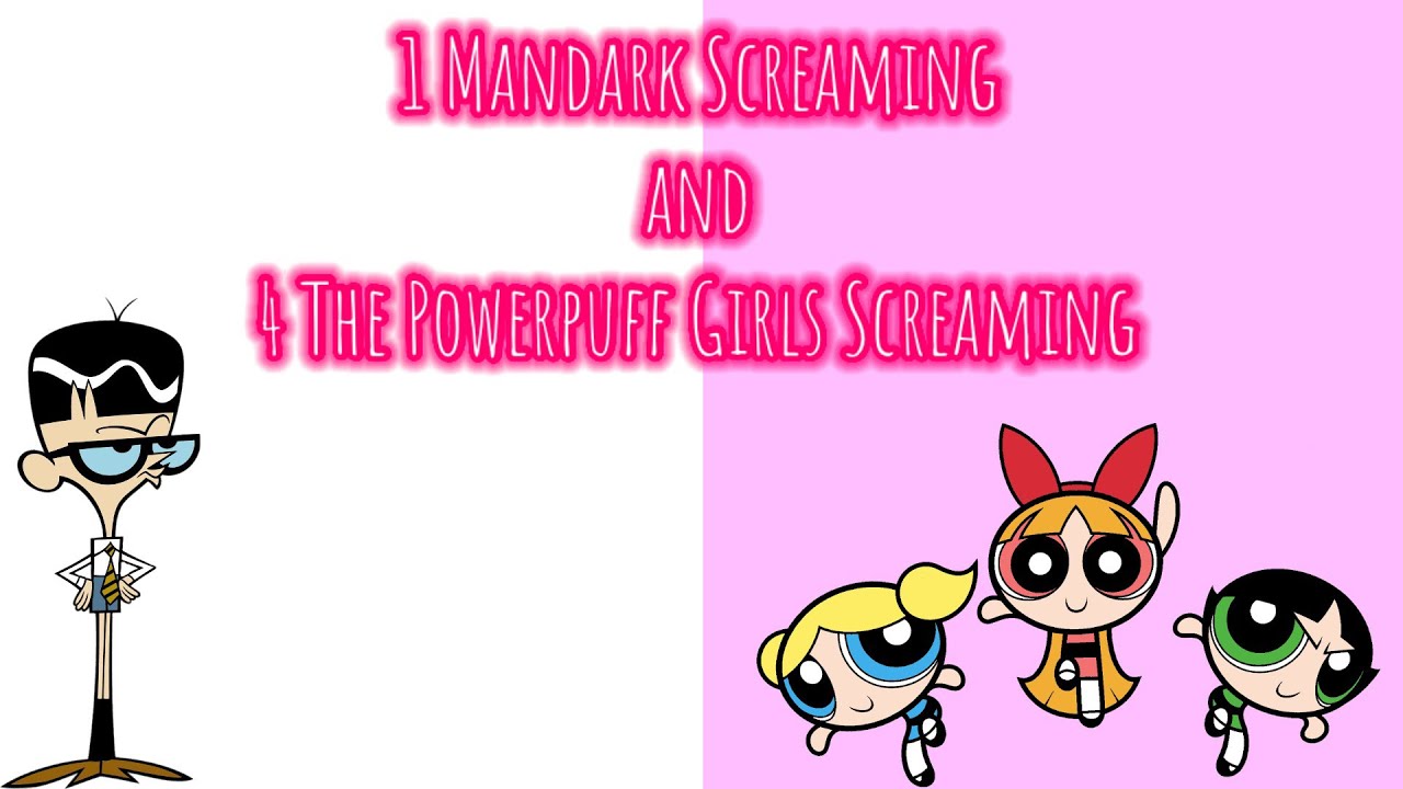 1 Mandark Screaming and 4 The Powerpuff Girls Screaming - YouTube