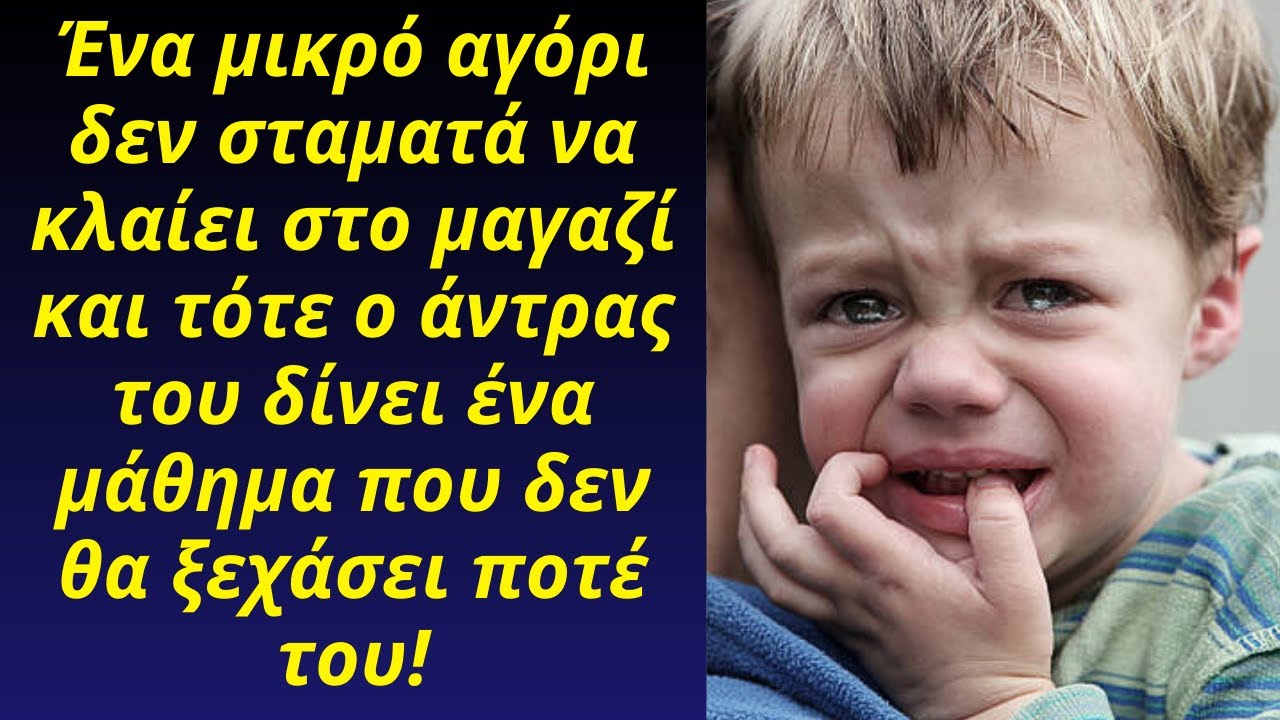 Ένα μικρό αγόρι δεν σταματά να κλαίει στο μαγαζί. Tότε ο άντρας του ...