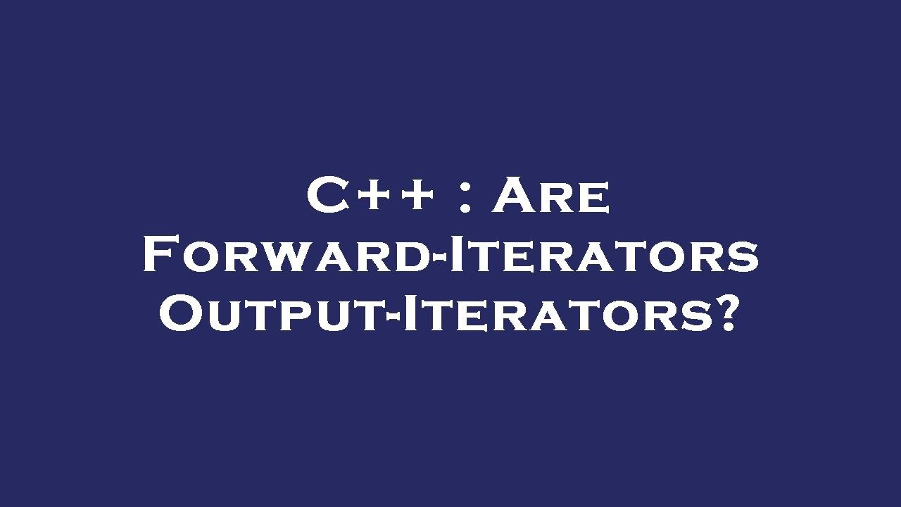 C Are Forward Iterators Output Iterators Youtube