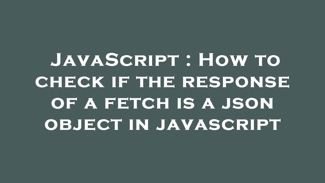 Javascript How To Check If The Response Of A Fetch Is A Json Object