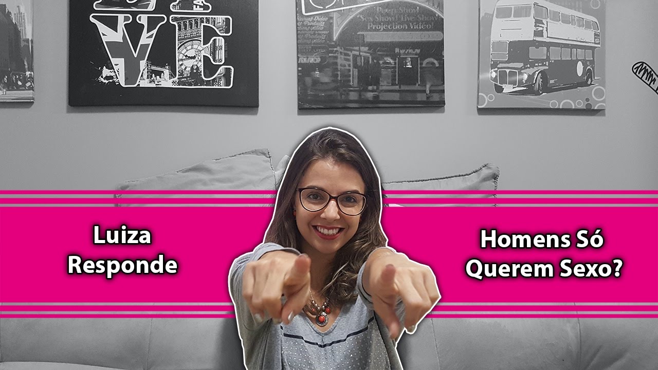 Luiza Responde Homens Só Querem Sexo Youtube