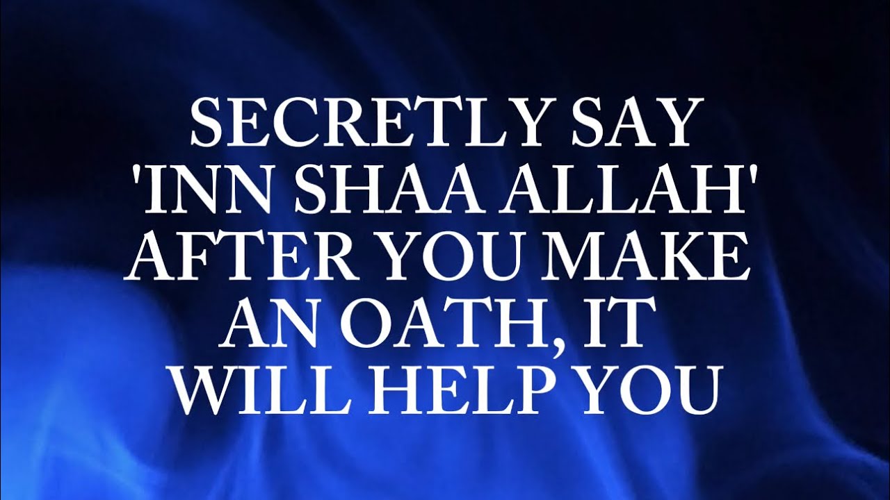SECRETLY SAY 'INN SHAA ALLAH' AFTER YOU MAKE AN OATH, IT WILL HELP YOU ...
