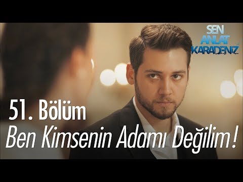 Ben kimsenin adamı değilim - Sen Anlat Karadeniz 51. Bölüm