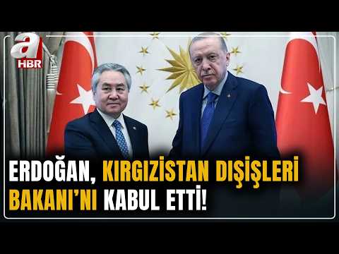 Başkan Erdoğan, Kırgızistan Dışişleri Bakanı'nı kabul etti! | A Haber
