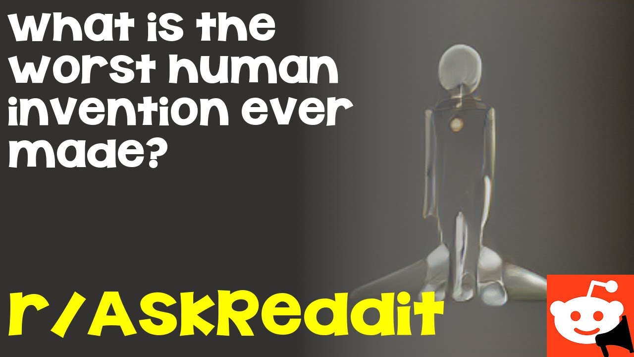 What is the worst human invention ever made? - r/AskReddit - YouTube