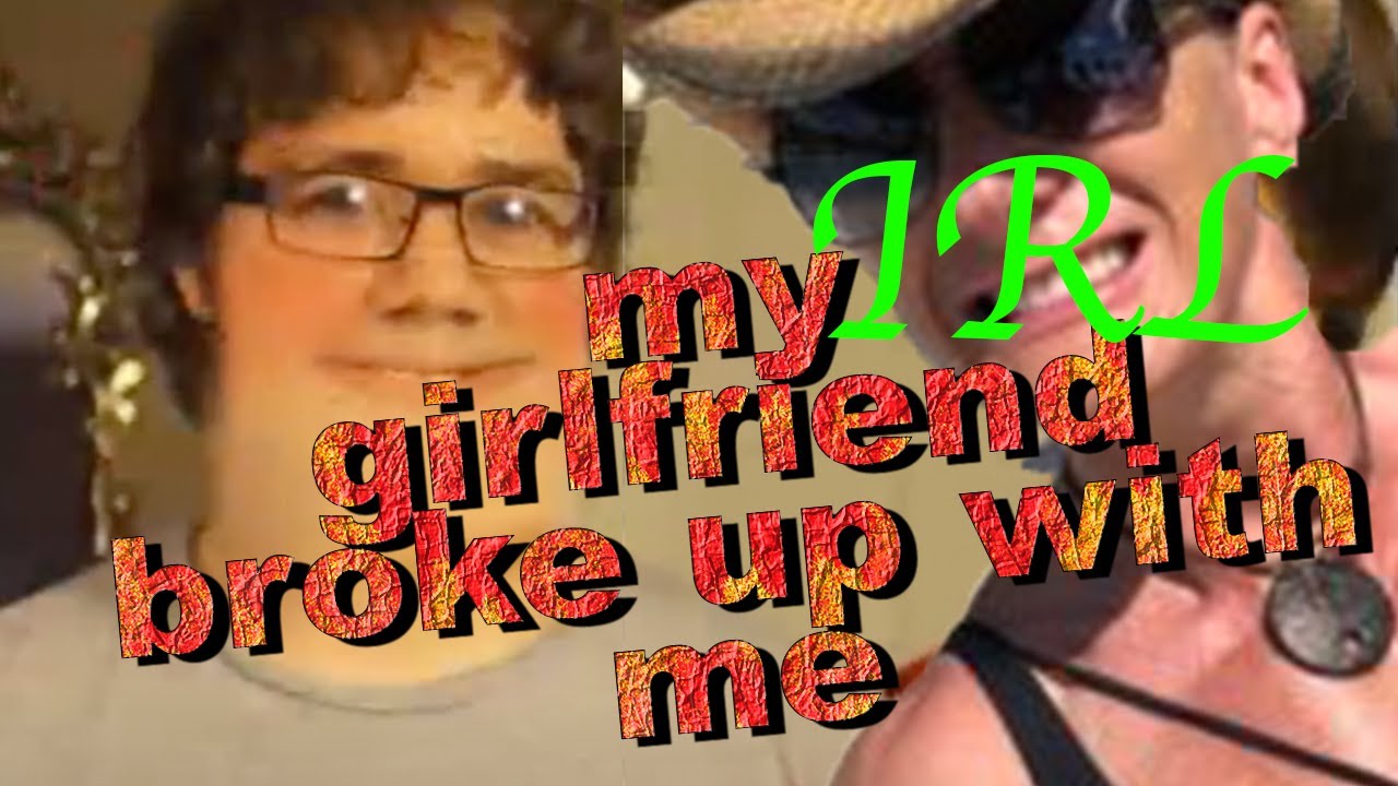 My Girlfriend Broke Up With Me Youtube
