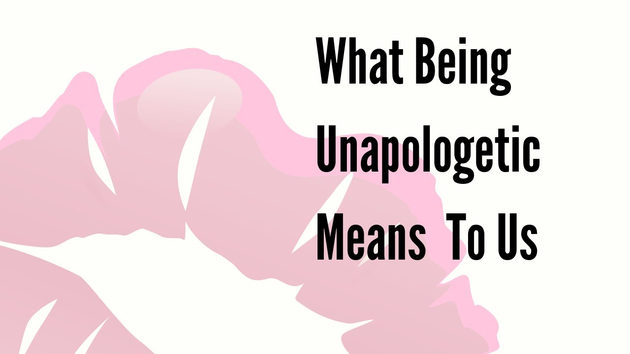What Being Unapologetic Means To Us - YouTube
