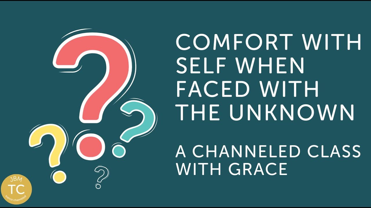 Comfort with Self When Faced with the Unknown: A Channeled Class with ...