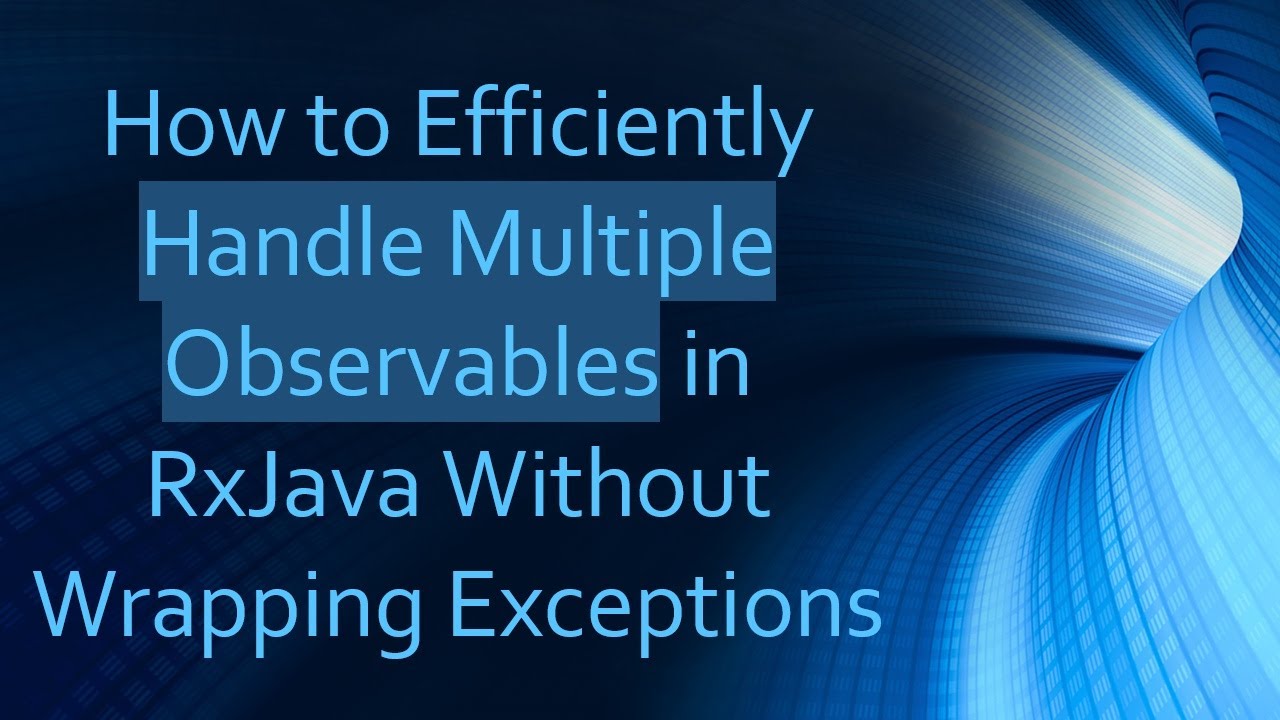 How to Efficiently Handle Multiple Observables in RxJava Without Wrapping Exceptions - YouTube