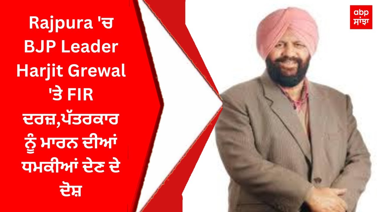 Rajpura 'ਚ BJP Leader Harjit Grewal 'ਤੇ FIR ਦਰਜ਼,ਪੱਤਰਕਾਰ ਨੂੰ ਮਾਰਨ ਦੀਆਂ ...