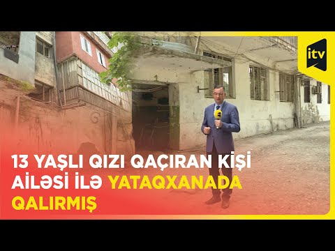 13 yaşlı qızı qaçırmaqda şübhəli bilinən kişi 3 övladı və arvadı ilə yataqxanada yaşayırmış