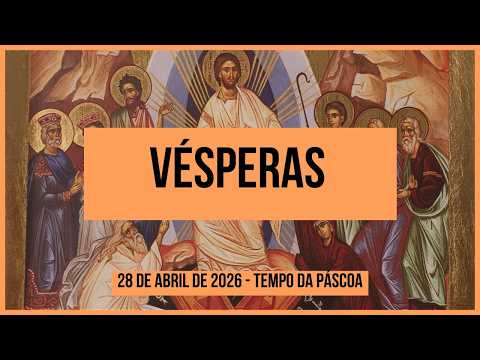 Vésperas - 28 de Abril de 2026 | Quarta Semana do Tempo da Páscoa | Terça-feira.