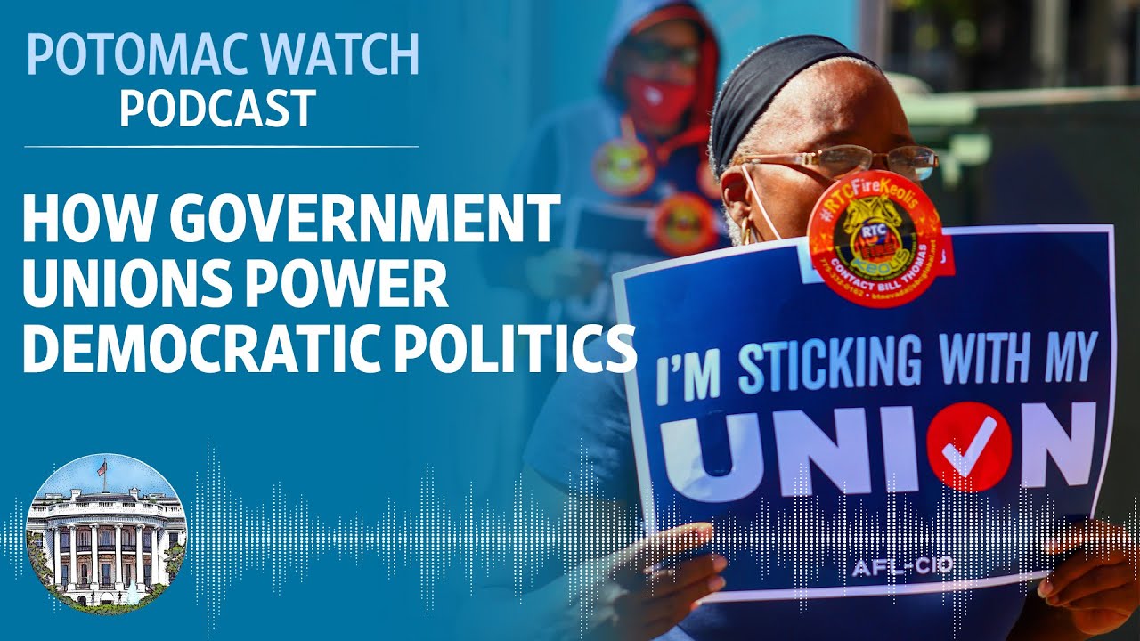 How Government Unions Power Democratic Politics | Potomac Watch Podcast ...