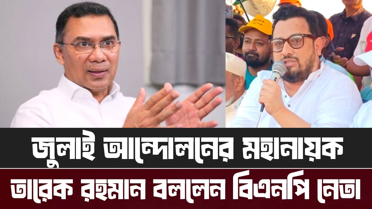 তারেক রহমান ছাত্র আন্দোলনের মহানায়ক : বিএনপি নেতা | Tarique Rahman ...