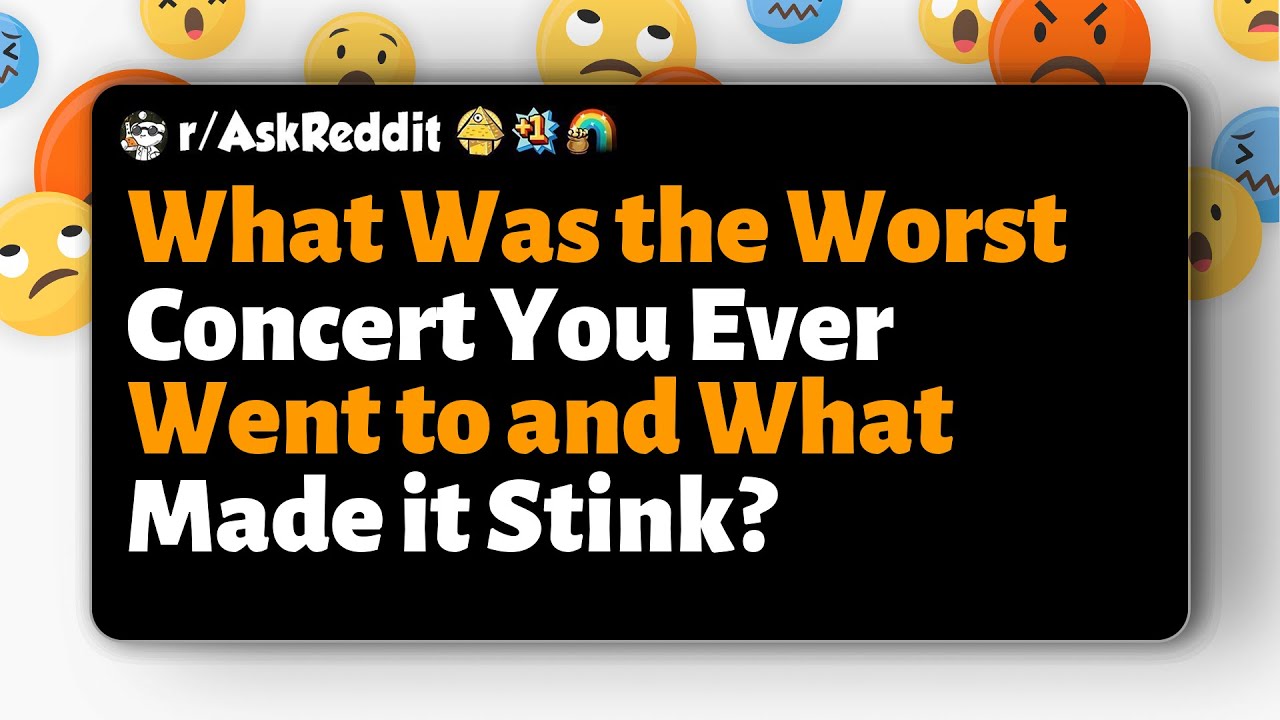 r/AskReddit | What Was the Worst Concert You Ever Went to and What Made ...