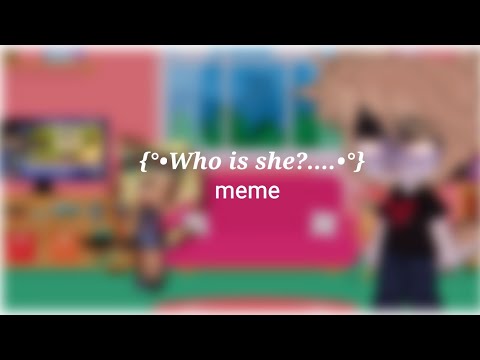 Who is she?....•°} meme - YouTube
