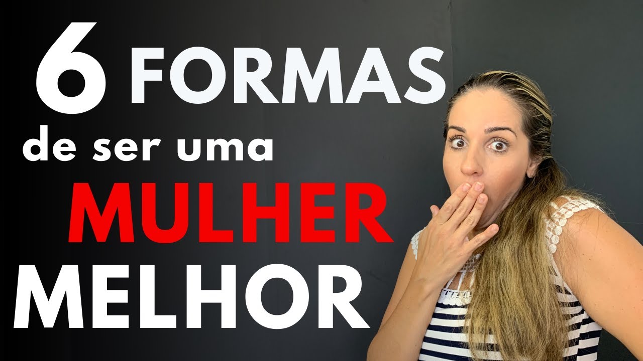 6 FORMAS DE SER UMA MULHER MELHOR - YouTube
