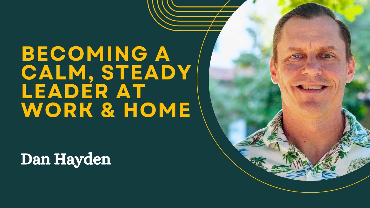 Becoming a Calm, Steady Leader at Home & Work - Dan Hayden - 2000 Cubit ...