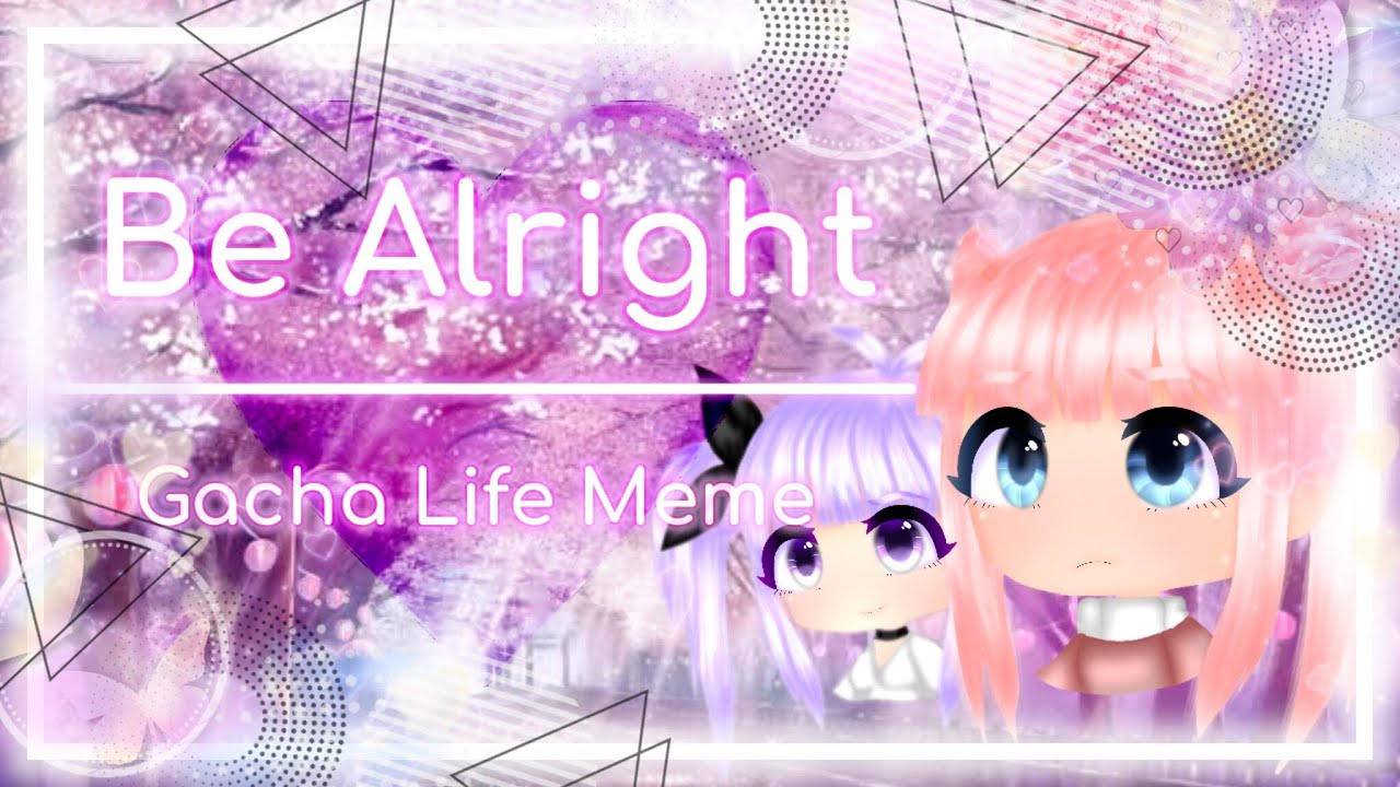 Be Alright Meme || Gacha Life Meme || • hewwo • - YouTube