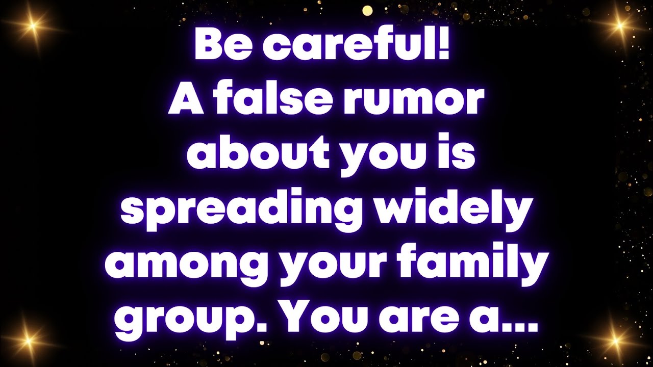 A false rumor about you is spreading widely among your family group ...