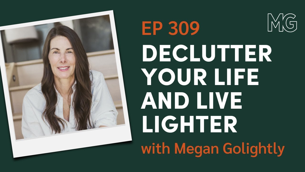 How Decluttering Can Transform Your Life with Megan Golightly | The ...