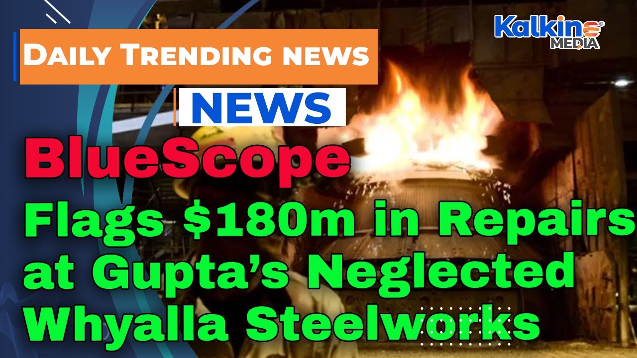 BlueScope Flags $180m in Repairs at Gupta’s Neglected Whyalla ...