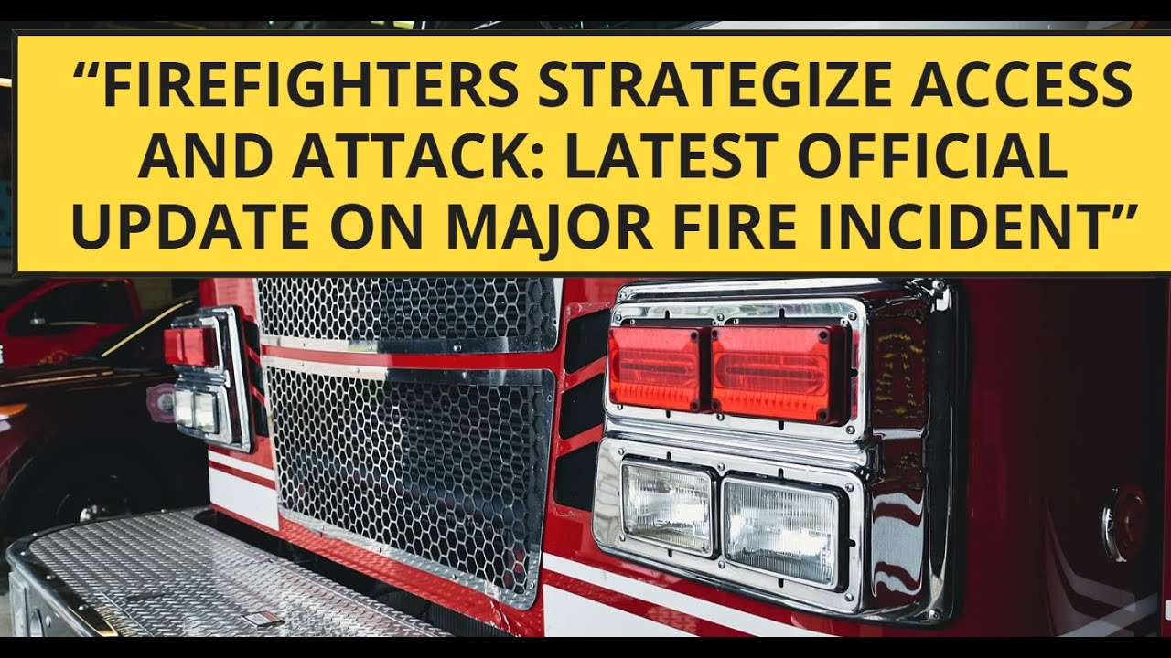 “Firefighters Strategize Access and Attack: Latest Official Update on ...