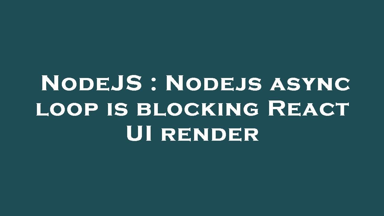 Nodejs Nodejs Async Loop Is Blocking React Ui Render Youtube 0024