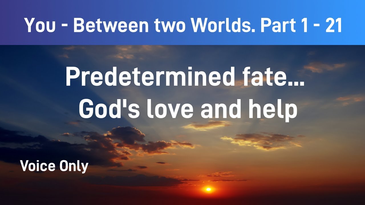 You Between two worlds Part 1 -- 21 Predetermined fate... God's love ...