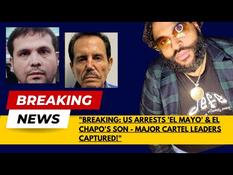 "Breaking: US Arrests 'El Mayo' & El Chapo's Son - Major Cartel Leaders ...
