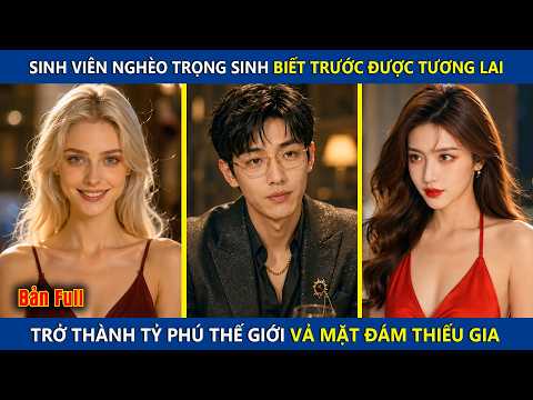 Sinh Viên Nghèo Trọng Sinh Biết Trước Tương Lai, Trở Thành Tỷ Phú Thế Giới Vả Mặt Đám Thiếu Gia