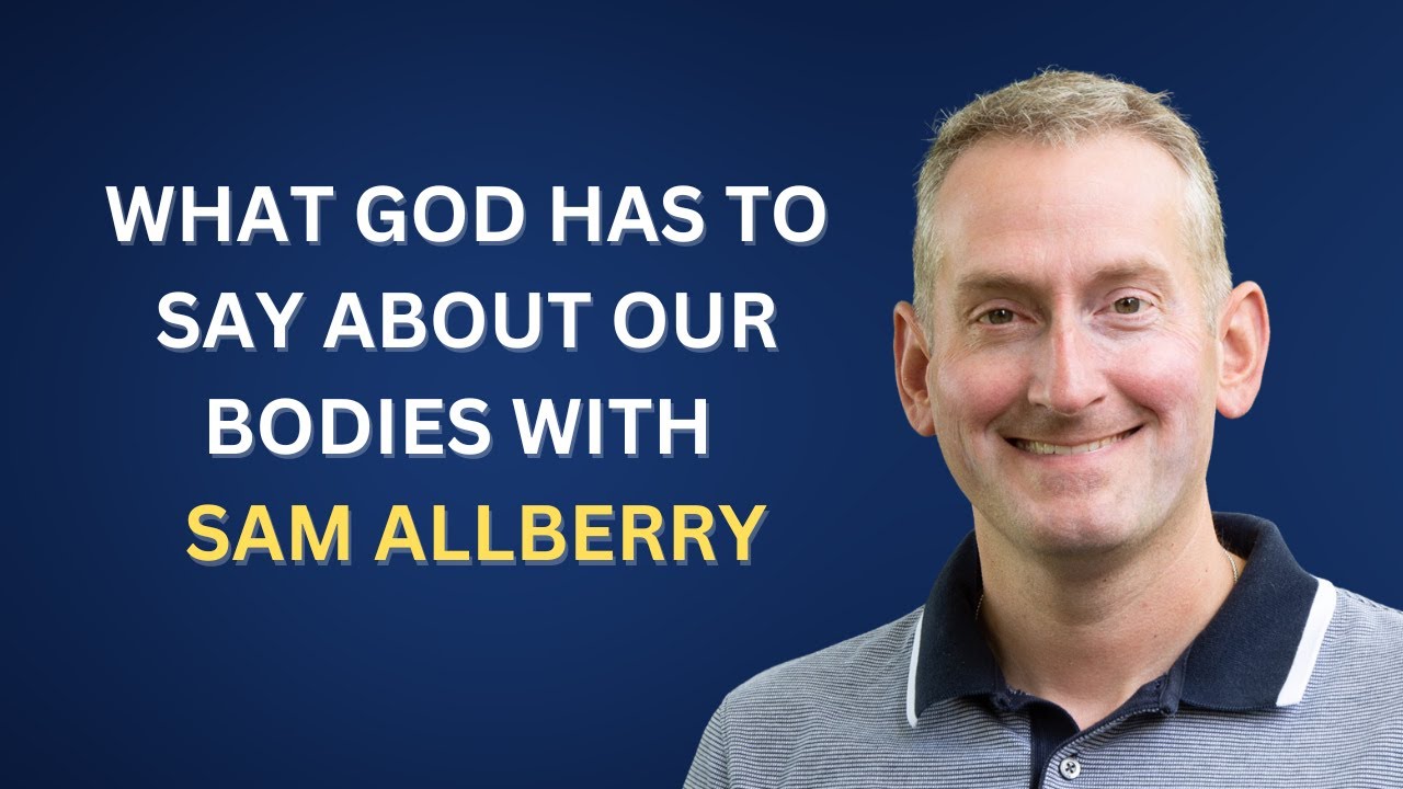 What God Has to Say about Our Bodies with Sam Allberry | The Good ...