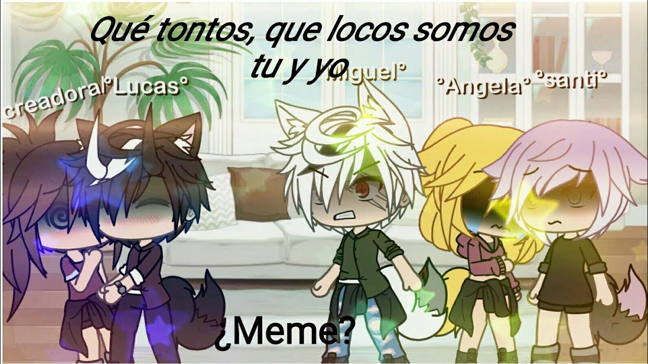 Qué tontos, que locos somos tu y yo. ¿Meme? *Angela_Kawaii* - YouTube