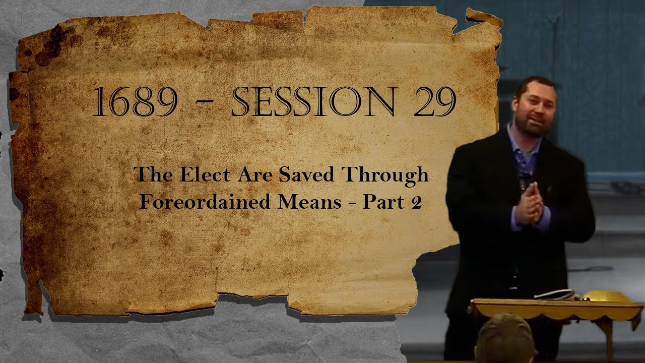 1689 Session 29 - The Elect Are Saved Through Foreordained Means - Part ...